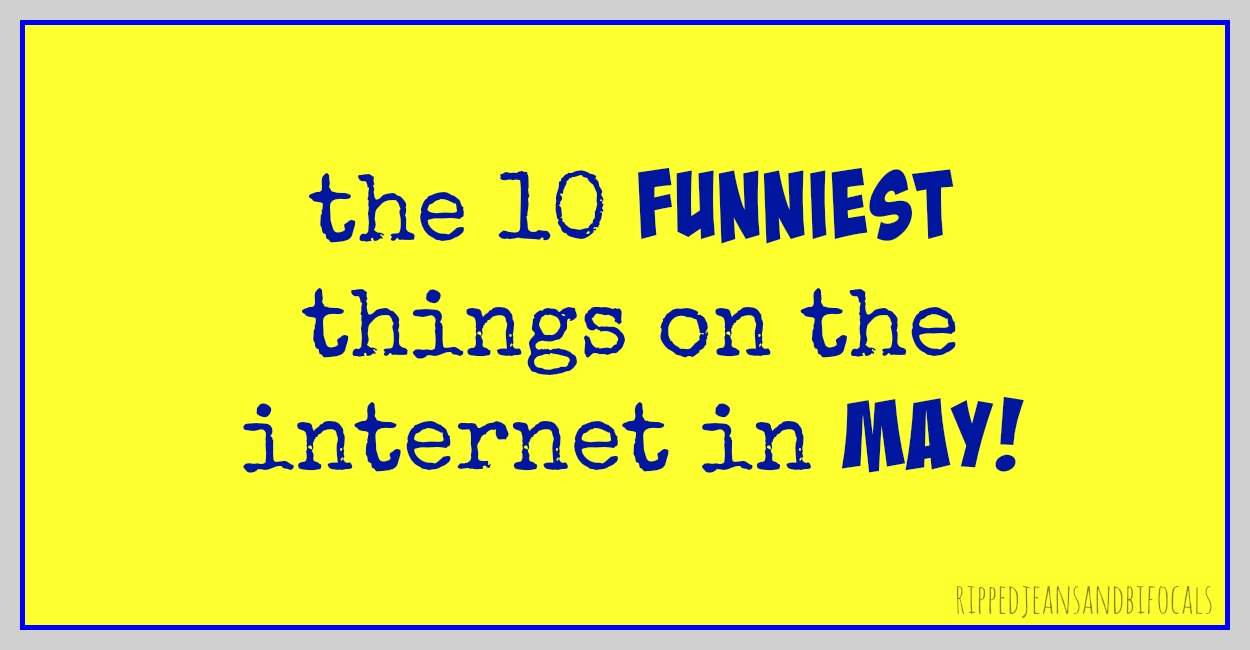 The 10 Funniest Things on the Internet in May - Ripped Jeans & Bifocals